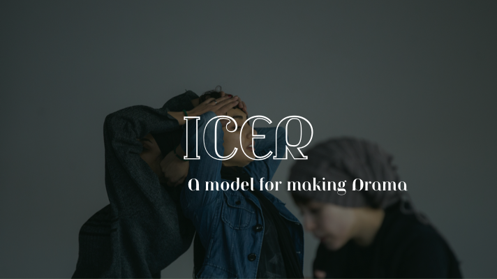 ICER: A model for making Drama – BURT'S DRAMA